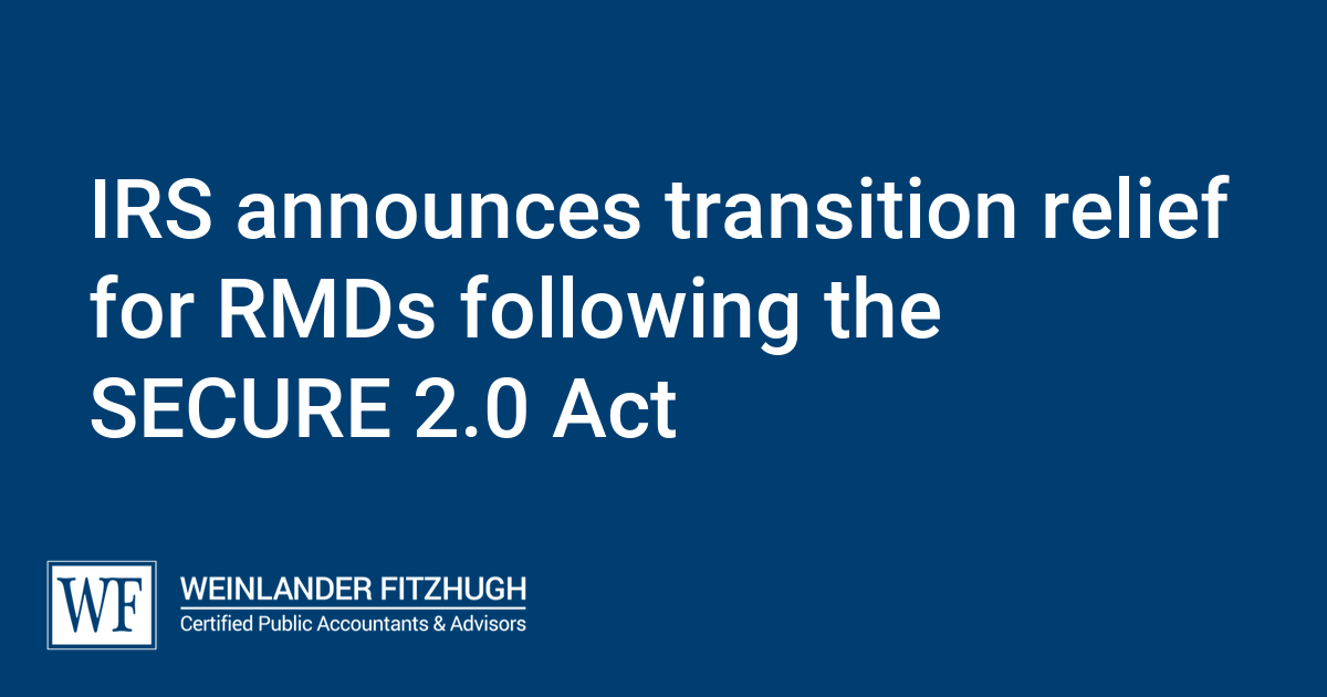 IRS announces transition relief for RMDs following the SECURE 2.0 Act - Weinlander Fitzhugh
